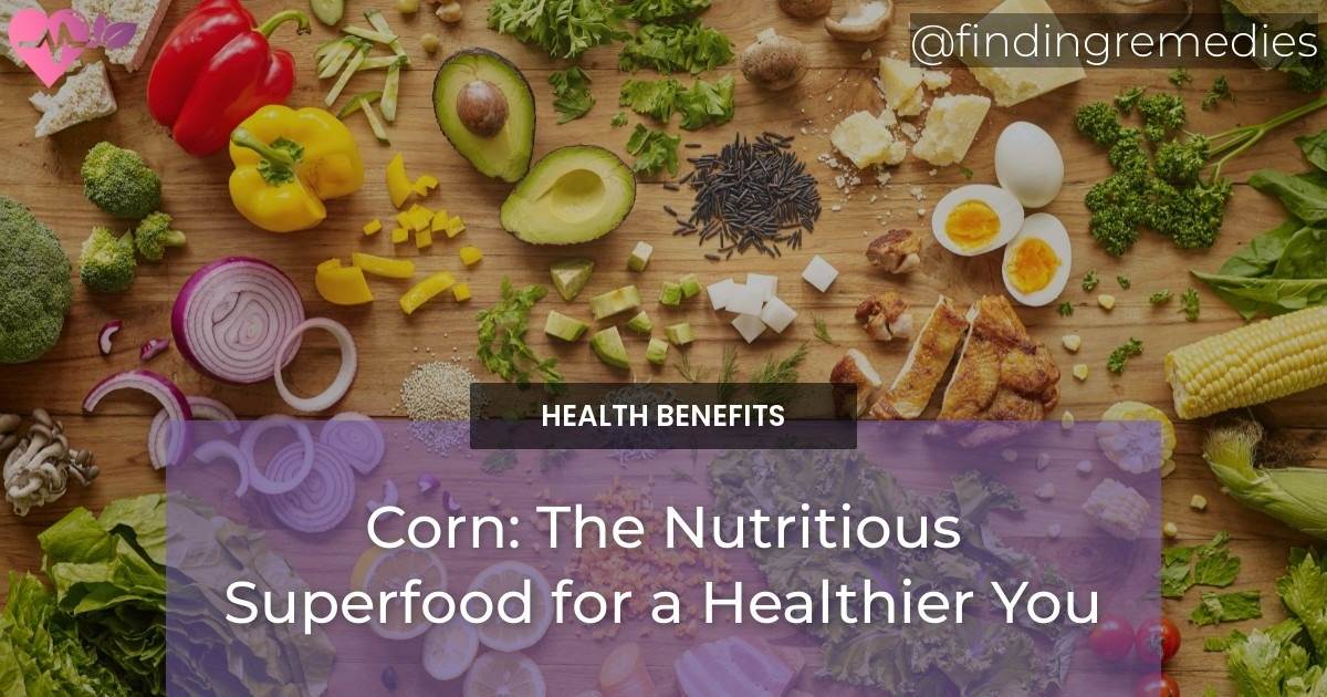 Health Benefits of Corn: The Nutritious Superfood for a Healthier You