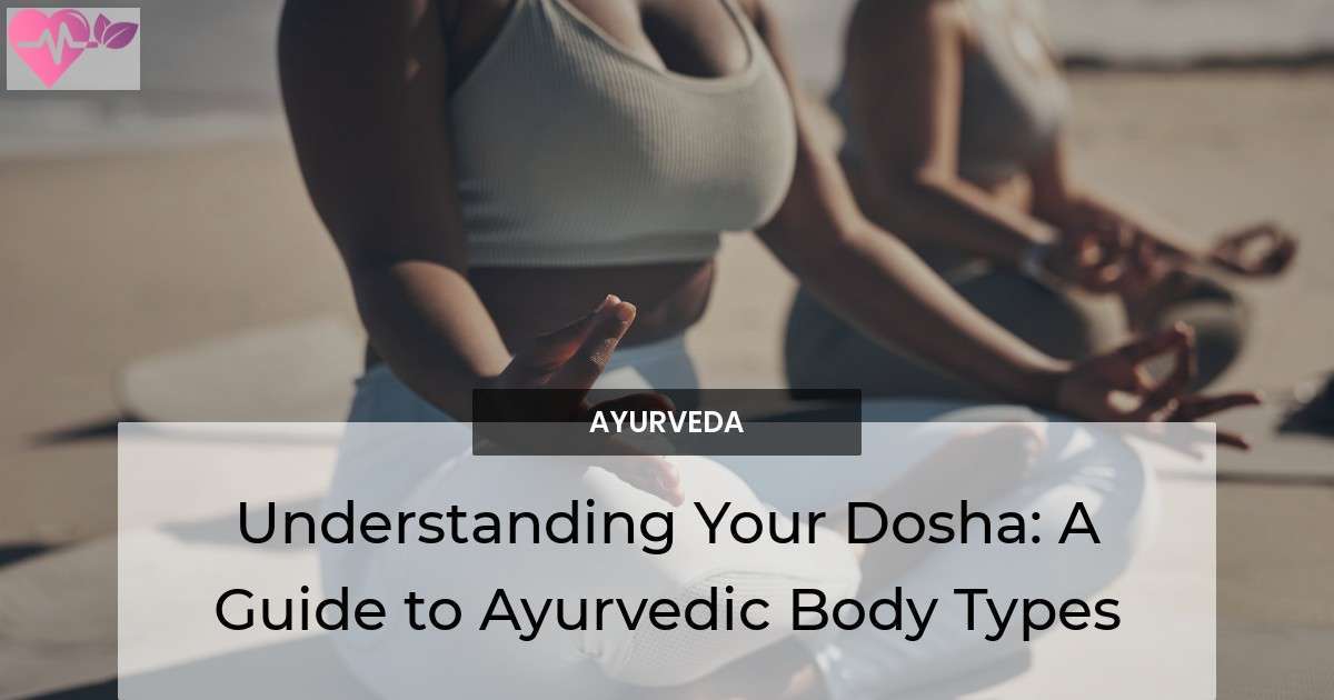 Understanding Your Dosha: A Guide to Ayurvedic Body Types