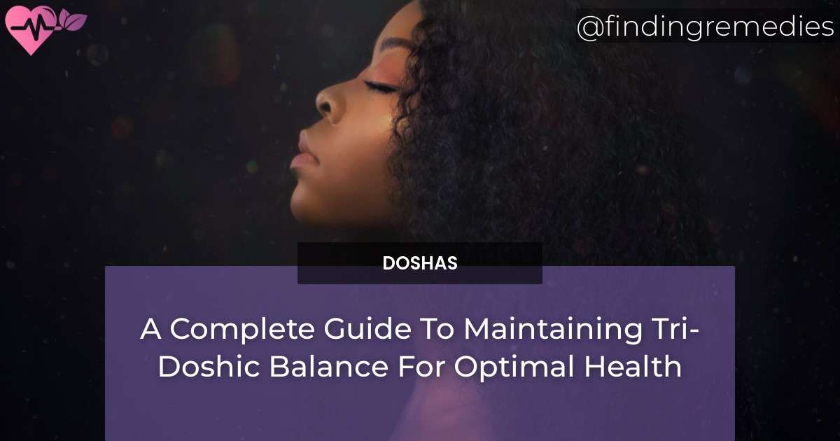 A Complete Guide To Balancing Tri-Doshic Profile For Optimal Health